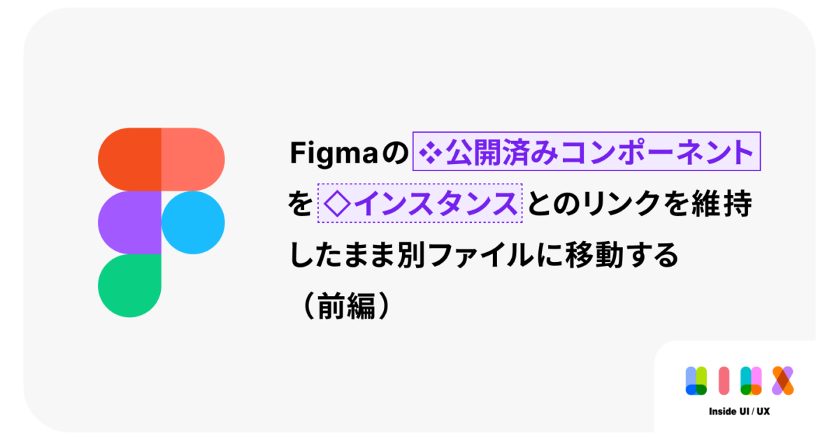 Figmaの公開済みコンポーネントをインスタンスとのリンクを維持したまま別ファイルに移動する（前編） | iret.media