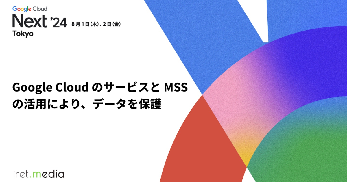 Google Cloud のサービスと MSS の活用により、データを保護 | iret.media