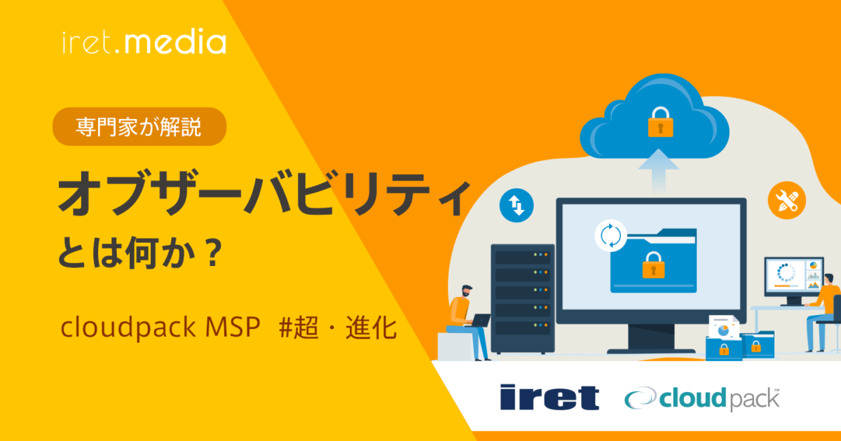cloudpack MSP #超・進化 オブザーバビリティとは何か？【専門家が解説】 | iret.media