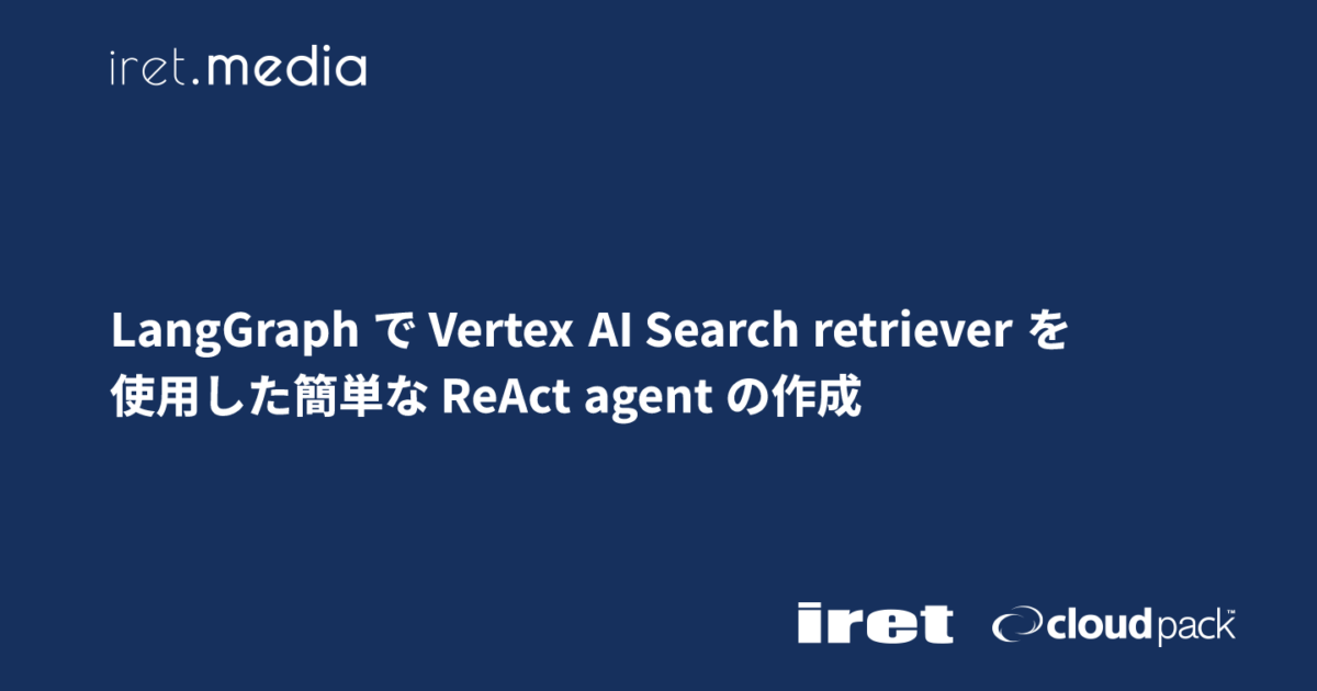 LangGraph で Vertex AI Search retriever を使用した簡単な ReAct agent の作成 | iret.media