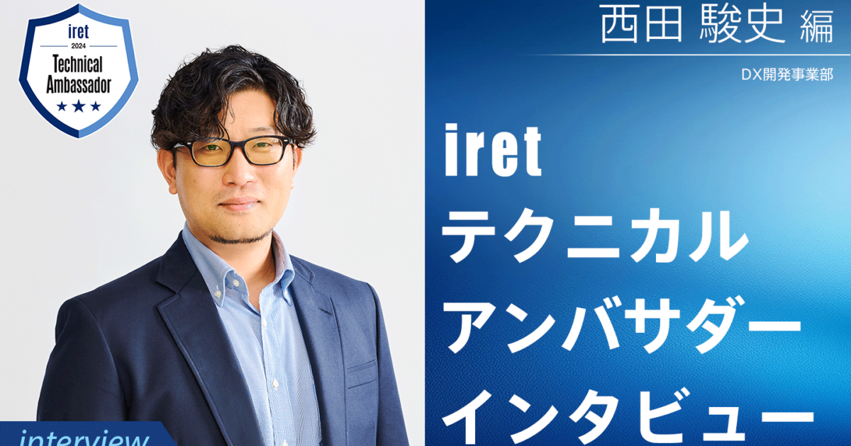 事業部の“先駆け”となり、組織の垣根を取り払う DX 人材を目指したい 〜2024年度 iret テクニカルアンバサダーインタビュー 西田 駿史編〜 | iret.media