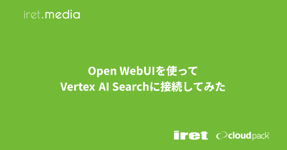 Open WebUIを使ってVertex AI Searchに接続してみた | iret.media