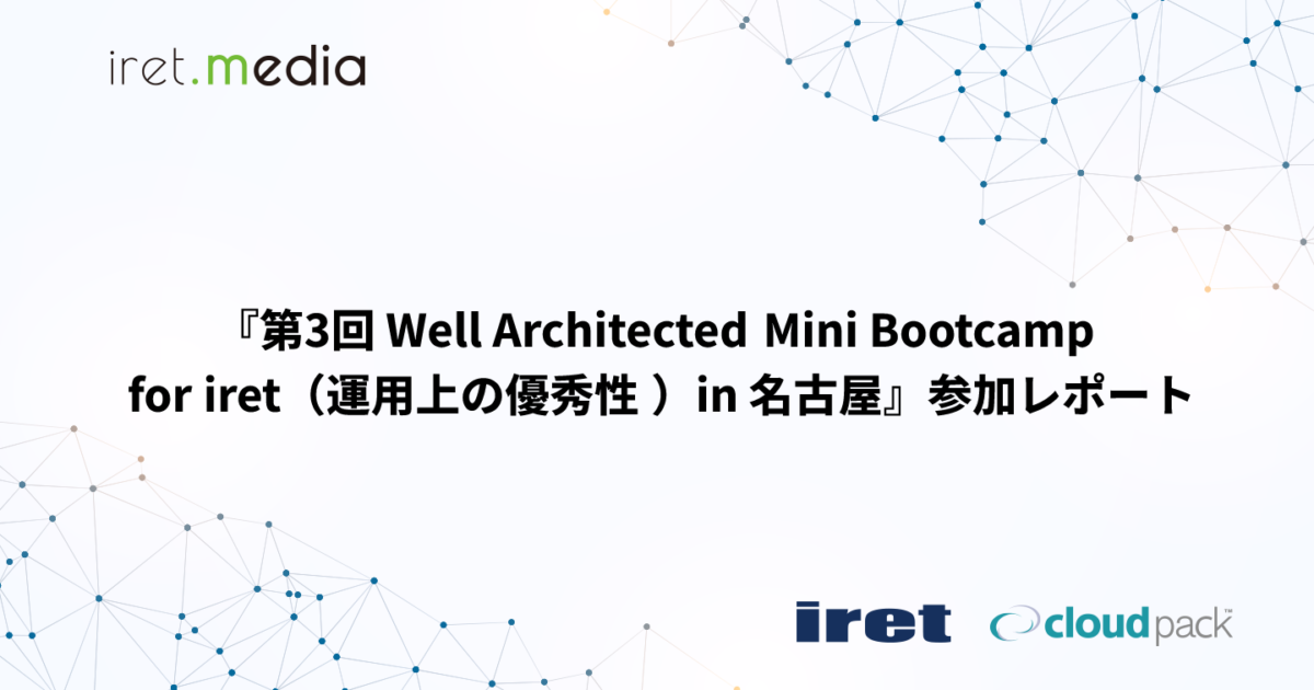 『第3回 Well Architected Mini Bootcamp for iret（運用上の優秀性 ）in 名古屋』参加レポート | iret.media