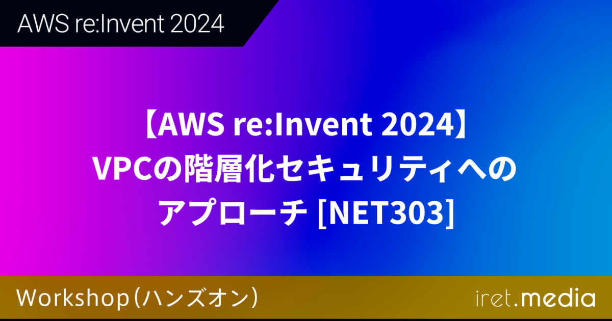 【AWS re:Invent 2024】VPCの階層化セキュリティへのアプローチ [NET303] | iret.media
