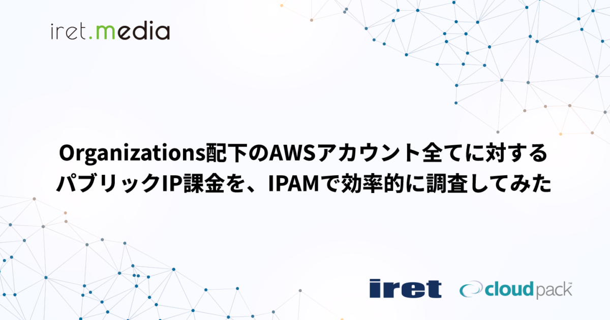 Organizations配下のAWSアカウント全てに対するパブリックIP課金を、IPAMで効率的に調査してみた | iret.media