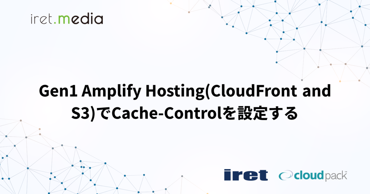 Gen1 Amplify Hosting(CloudFront and S3)でCache-Controlを設定する | iret.media