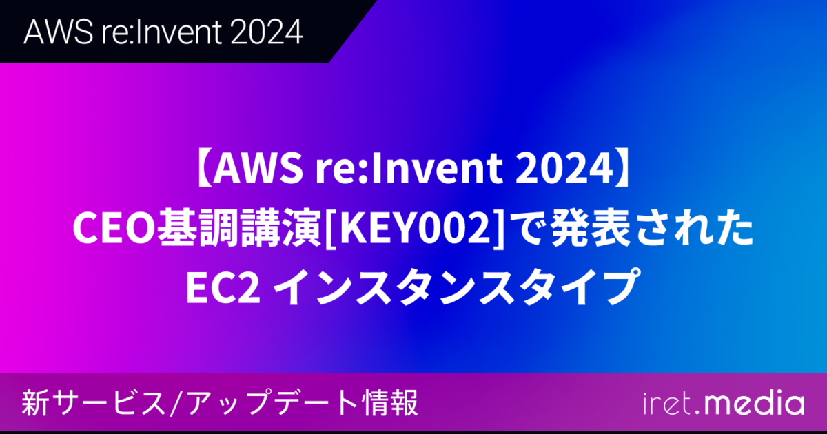 【AWS re:Invent 2024】CEO基調講演[KEY002]で発表されたEC2 インスタンスタイプ | iret.media