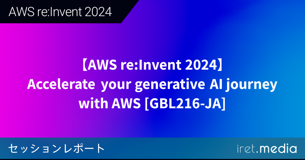 【AWS re:Invent 2024】Accelerate your generative AI journey with AWS [GBL216-JA] | iret.media