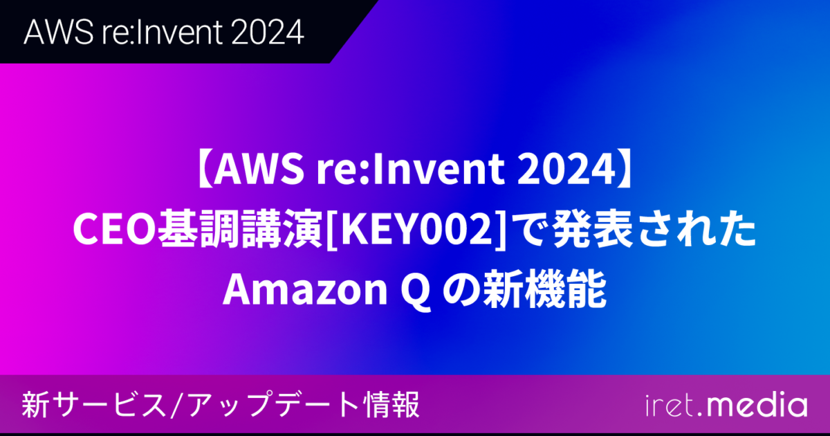 【AWS re:Invent 2024】CEO基調講演[KEY002]で発表されたAmazon Q の新機能 | iret.media