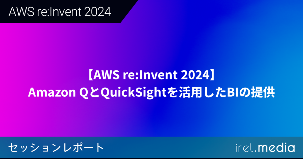 【AWS re:Invent 2024】Amazon QとQuickSightを活用したBIの提供 | iret.media
