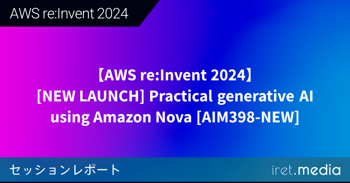 【AWS re:Invent 2024】[NEW LAUNCH] Practical generative AI using Amazon Nova [AIM398-NEW] | iret.media