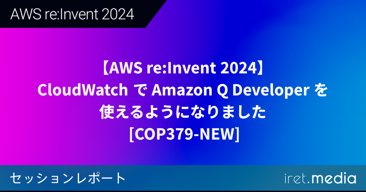 【AWS re:Invent 2024】CloudWatch で Amazon Q Developer を使えるようになりました [COP379-NEW] | iret.media