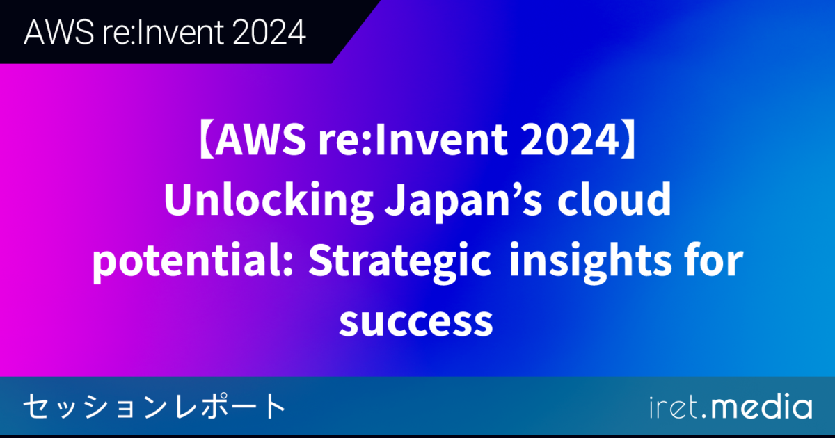 【AWS re:Invent 2024】Unlocking Japan’s cloud potential: Strategic insights for success | iret.media