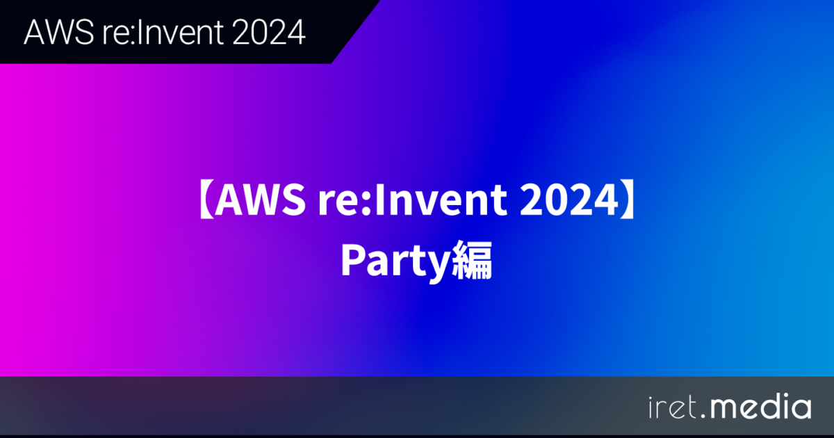 【AWS re:Invent 2024】Party編 | iret.media