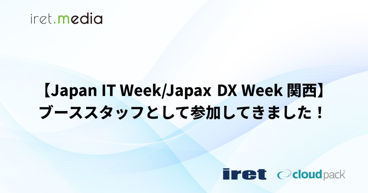 【Japan IT Week/Japan DX Week 関西】ブーススタッフとして参加してきました！ | iret.media