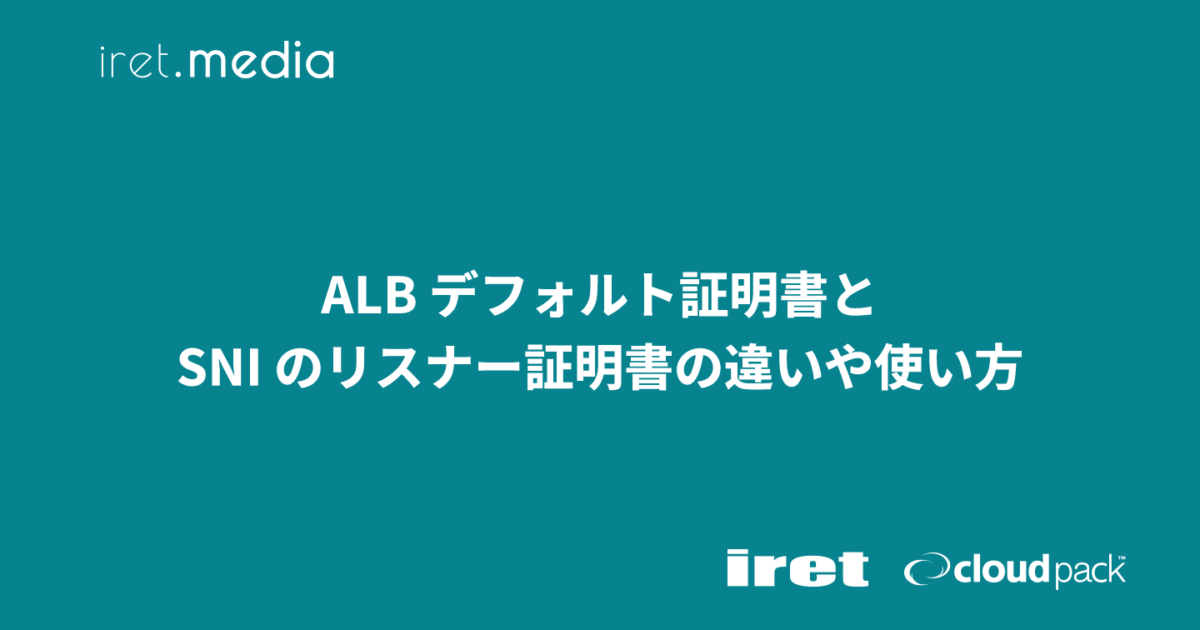 ALB デフォルト証明書と SNI のリスナー証明書の違いや使い方 | iret.media