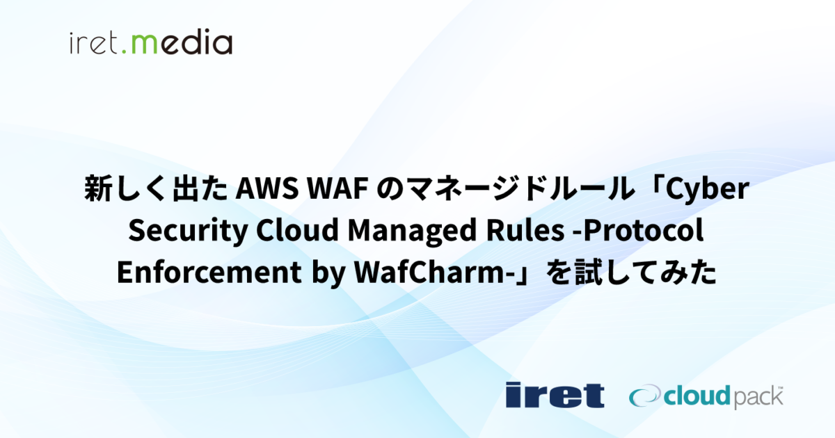 新しく出た AWS WAF のマネージドルール「Cyber Security Cloud Managed Rules -Protocol Enforcement by WafCharm-」を ...