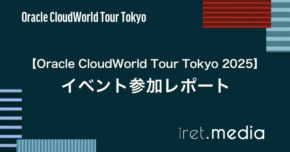 【Oracle CloudWorld Tour Tokyo 2025】 イベント参加レポート | iret.media