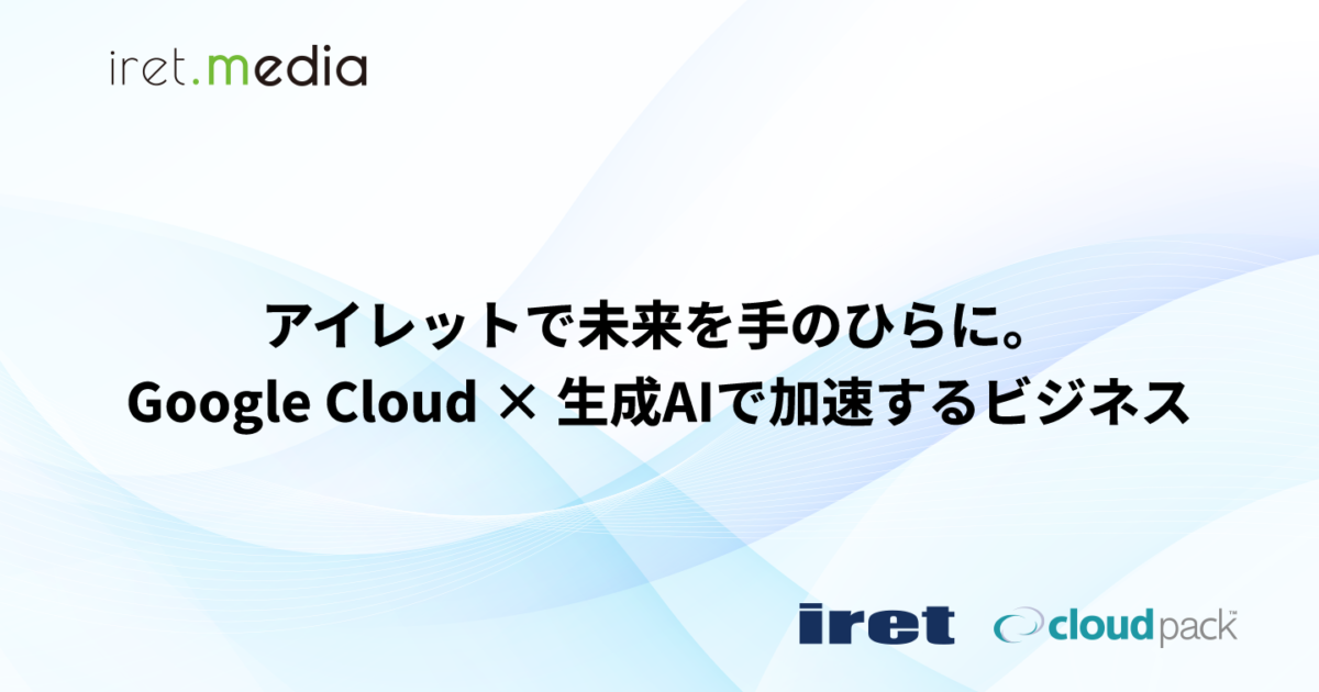 アイレットで未来を手のひらに。Google Cloud × 生成AIで加速するビジネス | iret.media