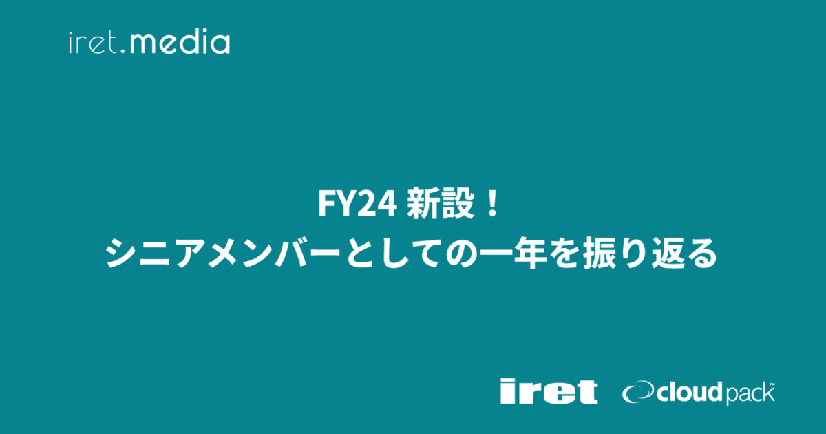 FY24 新設！シニアメンバーとしての一年を振り返る | iret.media