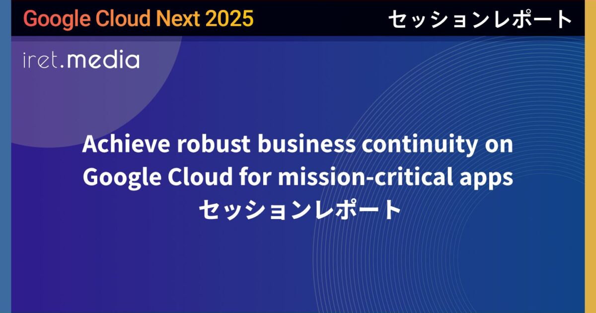 【Google Cloud Next ’25】 Achieve robust business continuity on Google Cloud for mission-critical ...