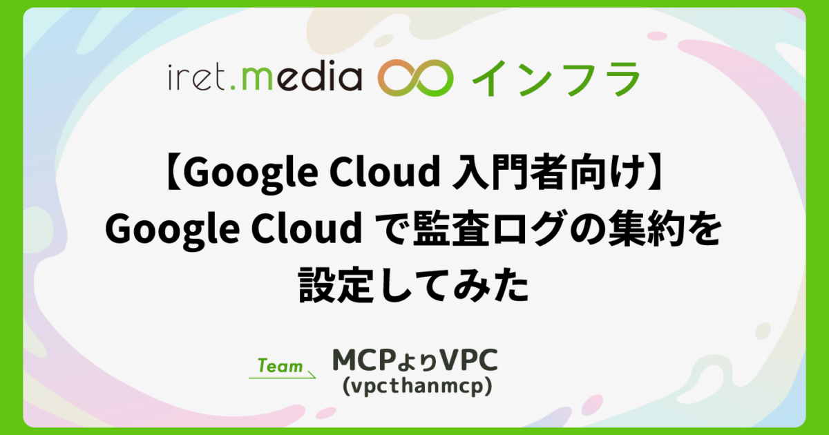 【Google Cloud 入門者向け】Google Cloud で監査ログの集約を設定してみた | iret.media