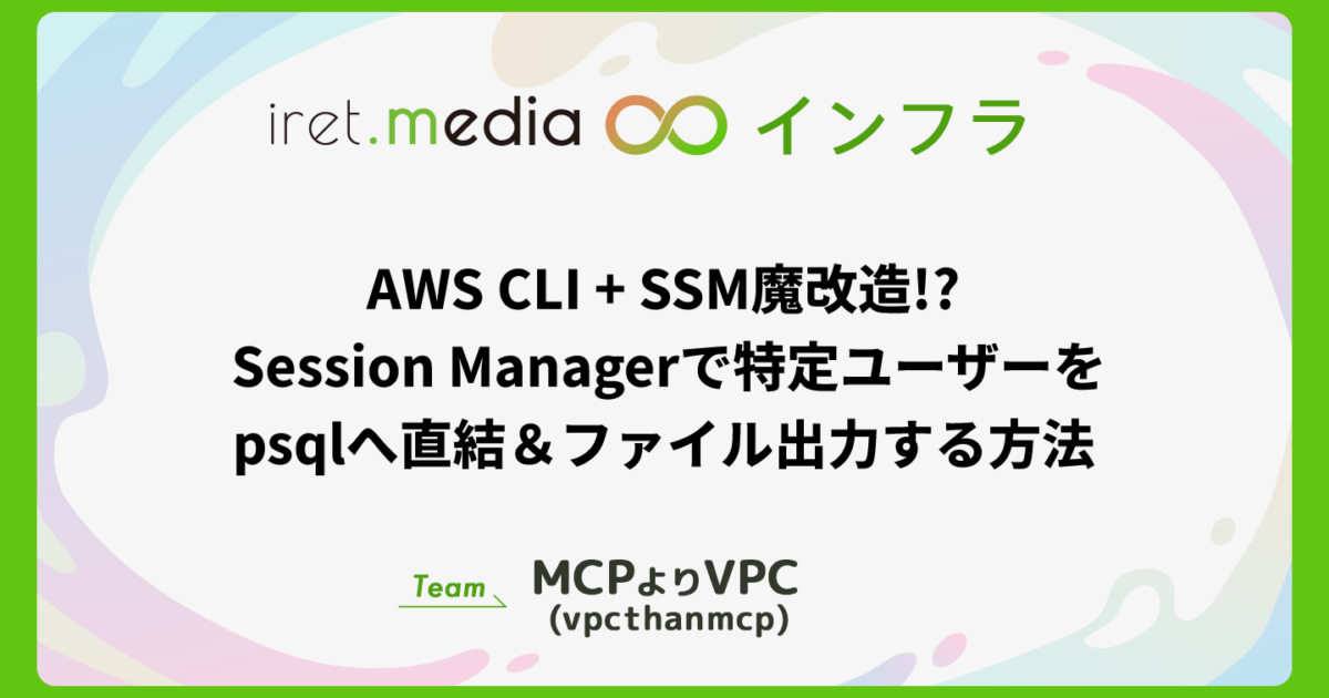 AWS CLI + SSM魔改造!? Session Managerで特定ユーザーをpsqlへ直結＆ファイル出力する方法 | iret.media