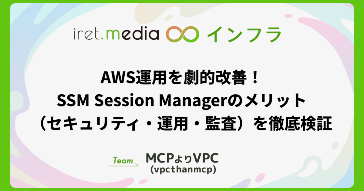 AWS運用を劇的改善！SSM Session Managerのメリット（セキュリティ・運用・監査）を徹底検証 | iret.media