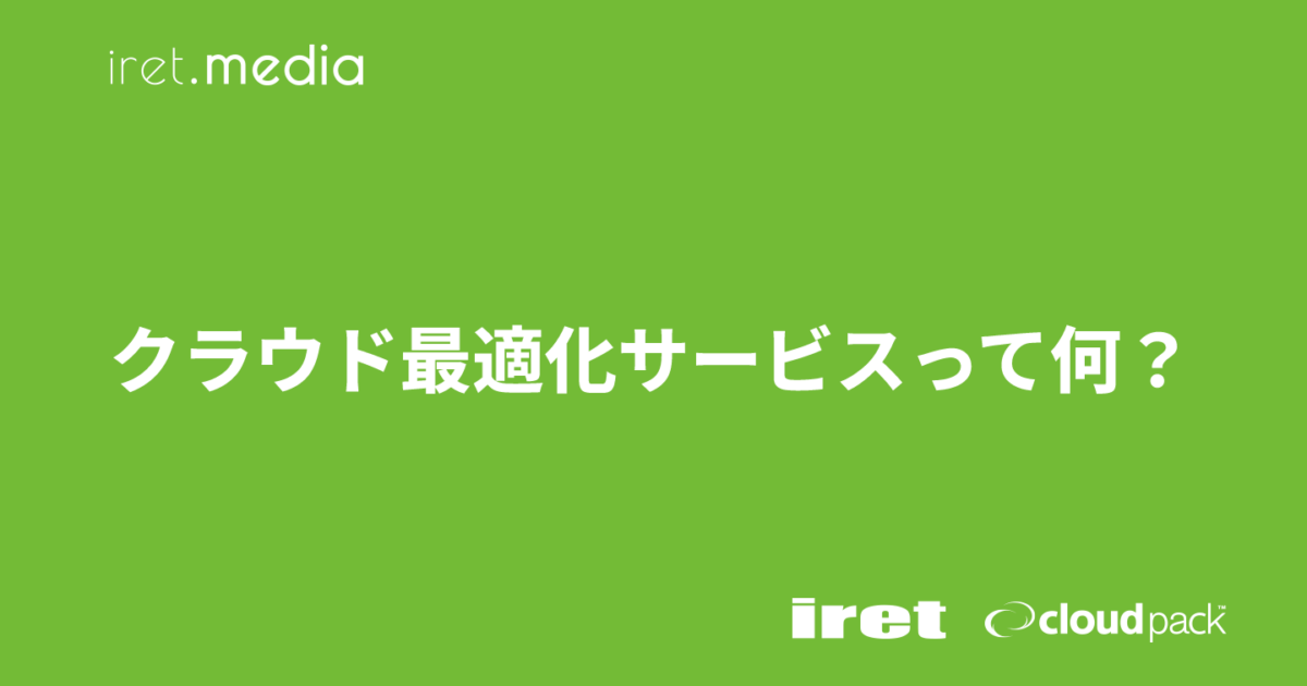 クラウド最適化サービスって何？（cloudpack+ #2） | iret.media