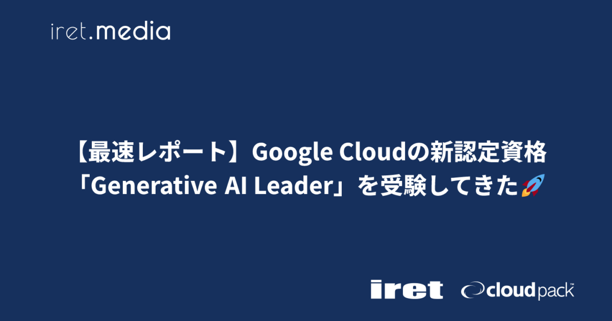 【最速レポート】Google Cloudの新認定資格「Generative AI Leader」を受験してきた🚀 | iret.media