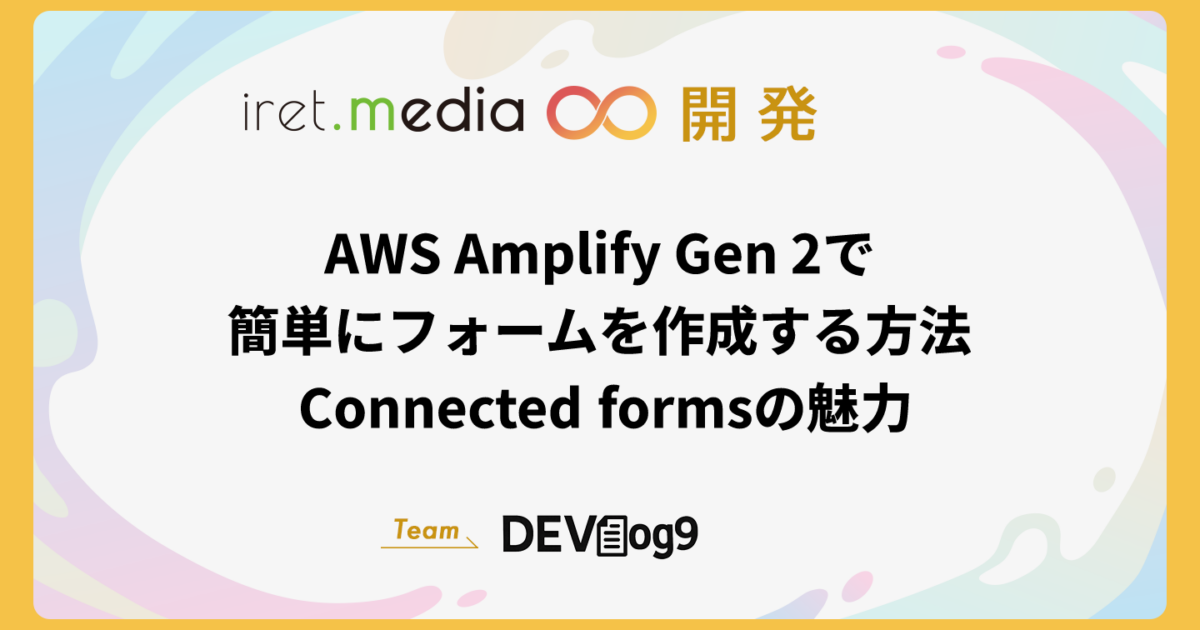 AWS Amplify Gen 2で簡単にフォームを作成する方法 – Connected formsの魅力 | iret.media