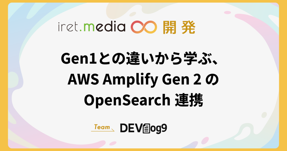 Gen1との違いから学ぶ、AWS Amplify Gen 2 の OpenSearch 連携 | iret.media