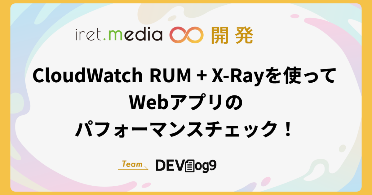 CloudWatch RUM + X-Rayを使ってWebアプリのパフォーマンスチェック！ | iret.media