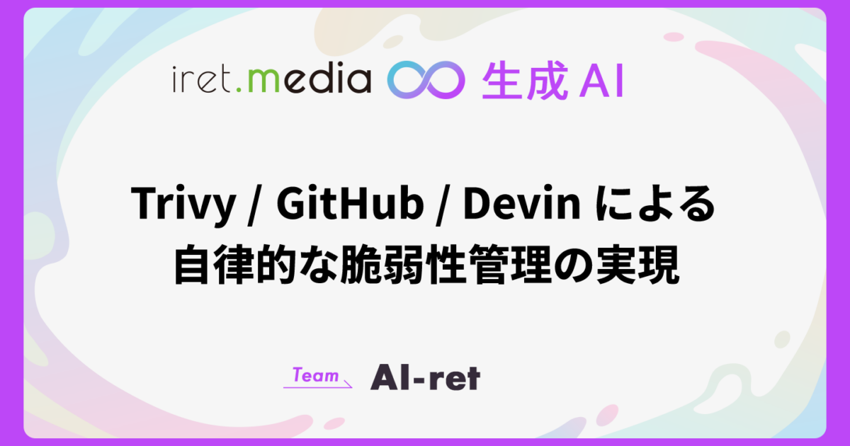 Trivy/GitHub/Devin による自律的な脆弱性管理の実現 | iret.media