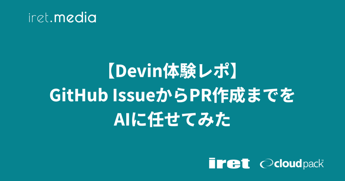 【Devin体験レポ】GitHub IssueからPR作成までをAIに任せてみた | iret.media