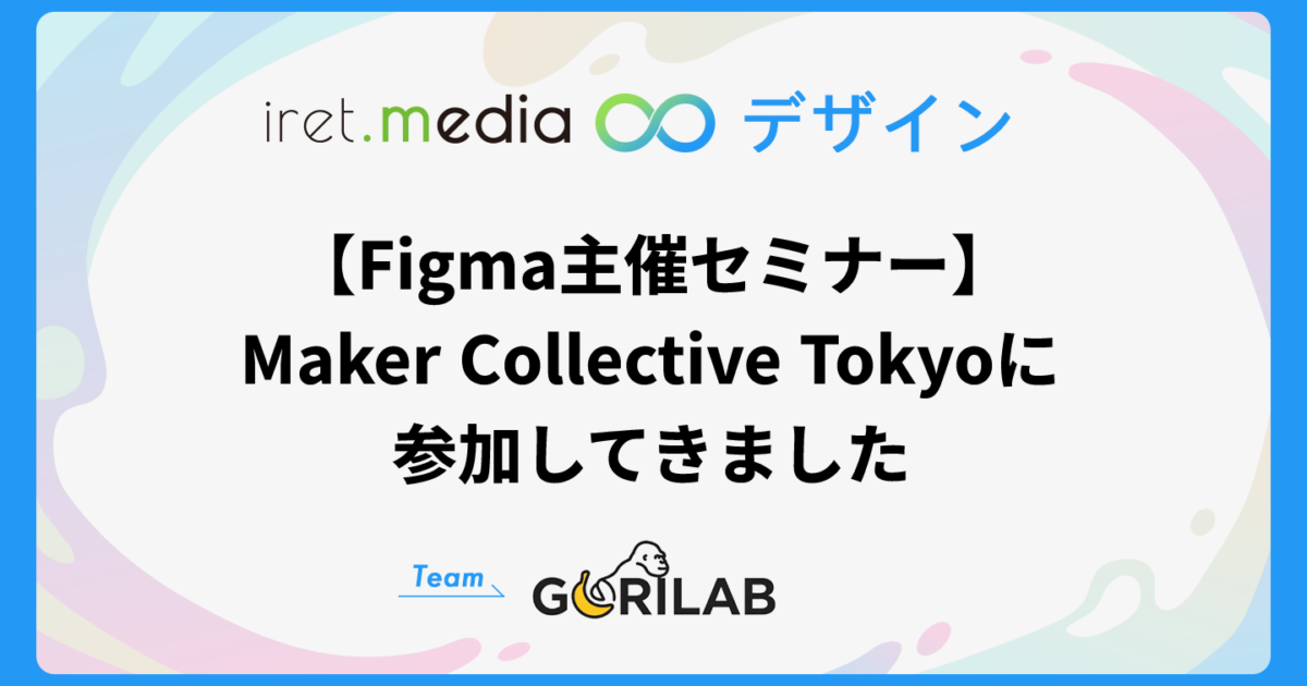 【Figma主催セミナー】Maker Collective Tokyoに参加してきました | iret.media
