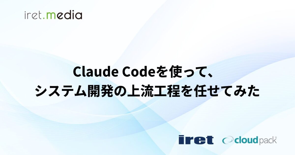Claude Codeを使って、システム開発の上流工程を任せてみた | iret.media
