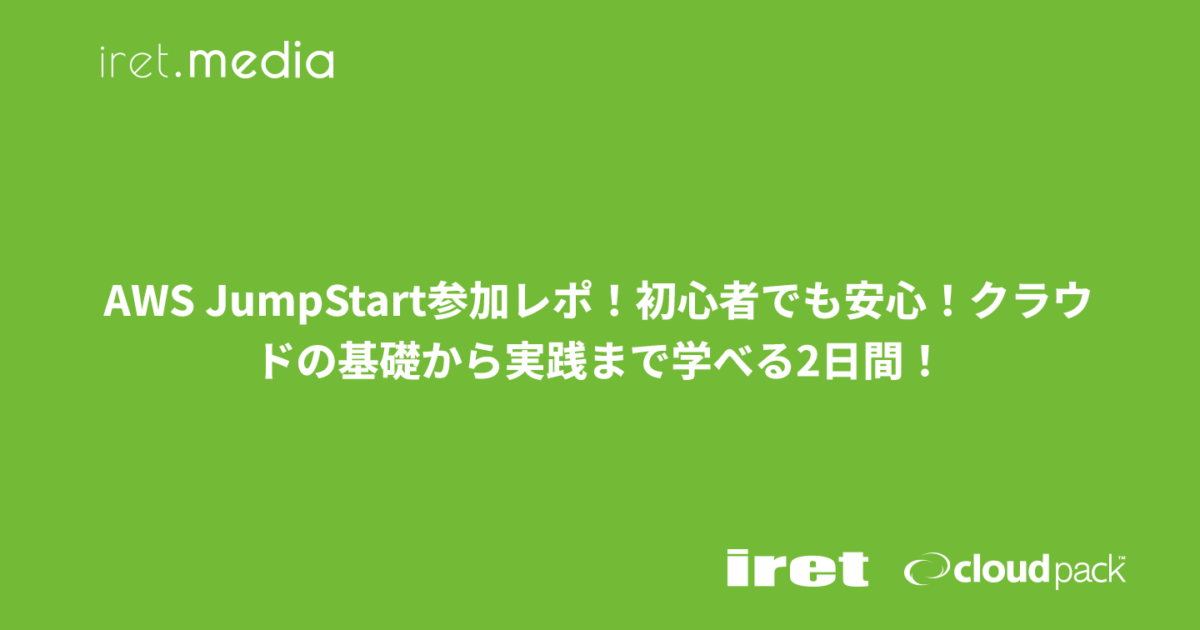 AWS JumpStart参加レポ！初心者でも安心！クラウドの基礎から実践まで学べる2日間！ | iret.media