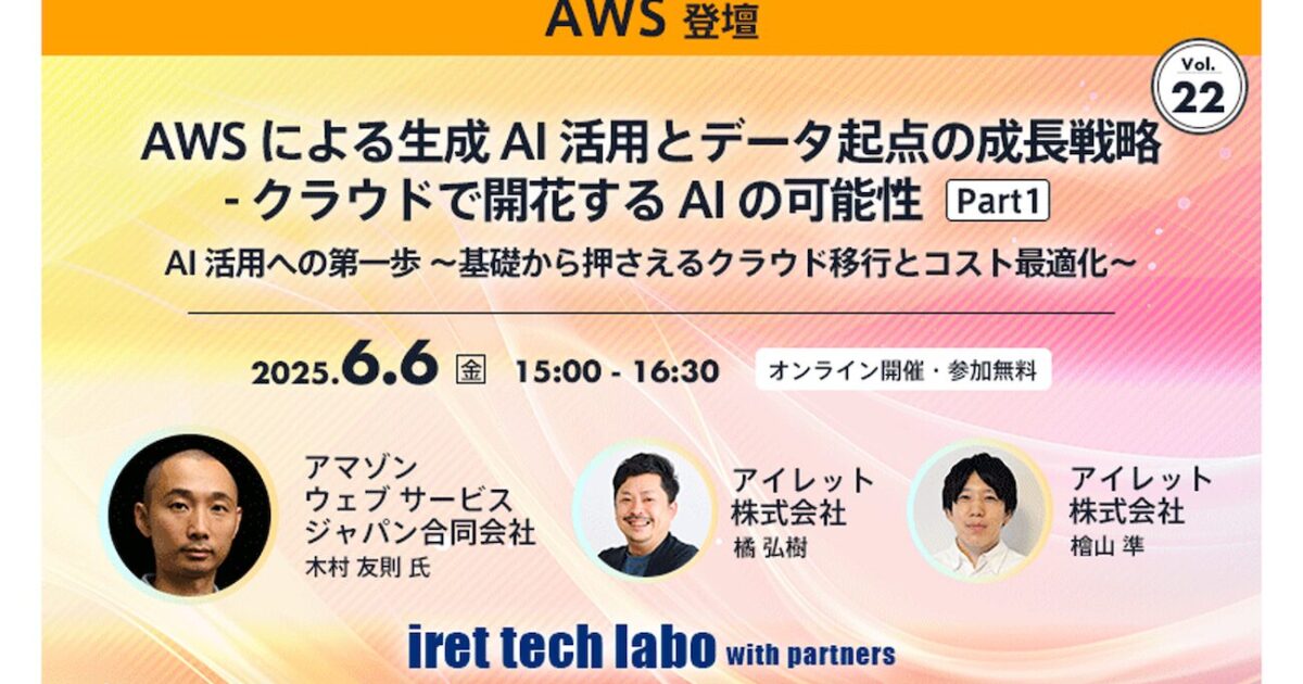 22 iret tech labo with partners イベントレポート】 AWS による生成 AI 活用とデータ起点の成長戦略 – クラウドで開花する AI の可能性 Vol.1 ...