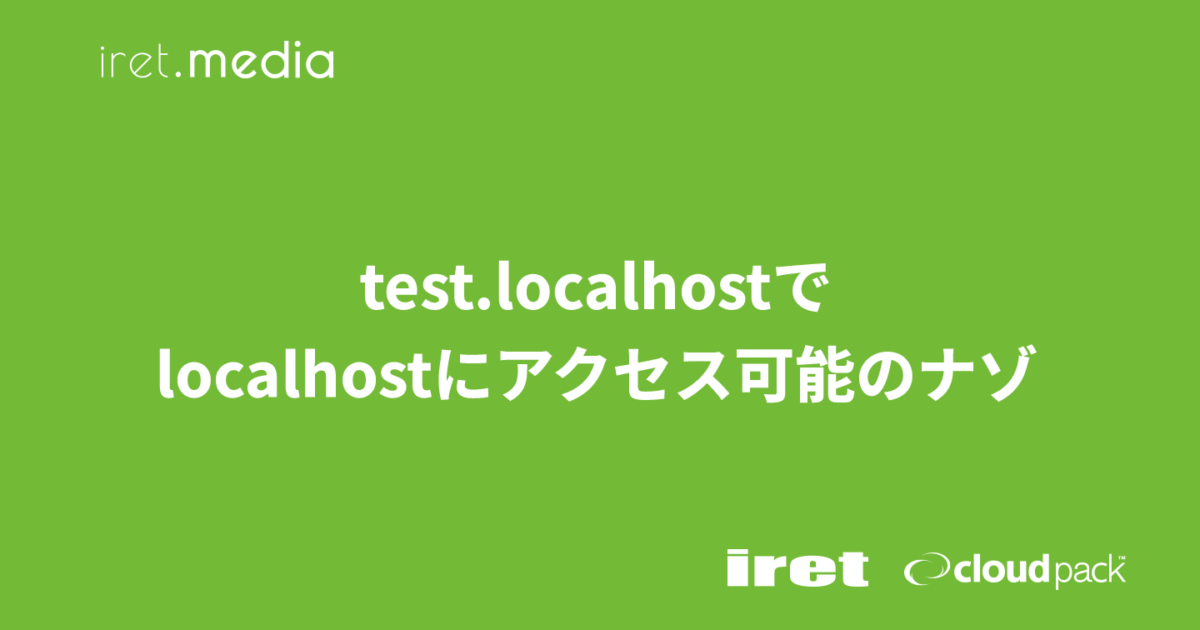 test.localhostでlocalhostにアクセス可能のナゾ | iret.media