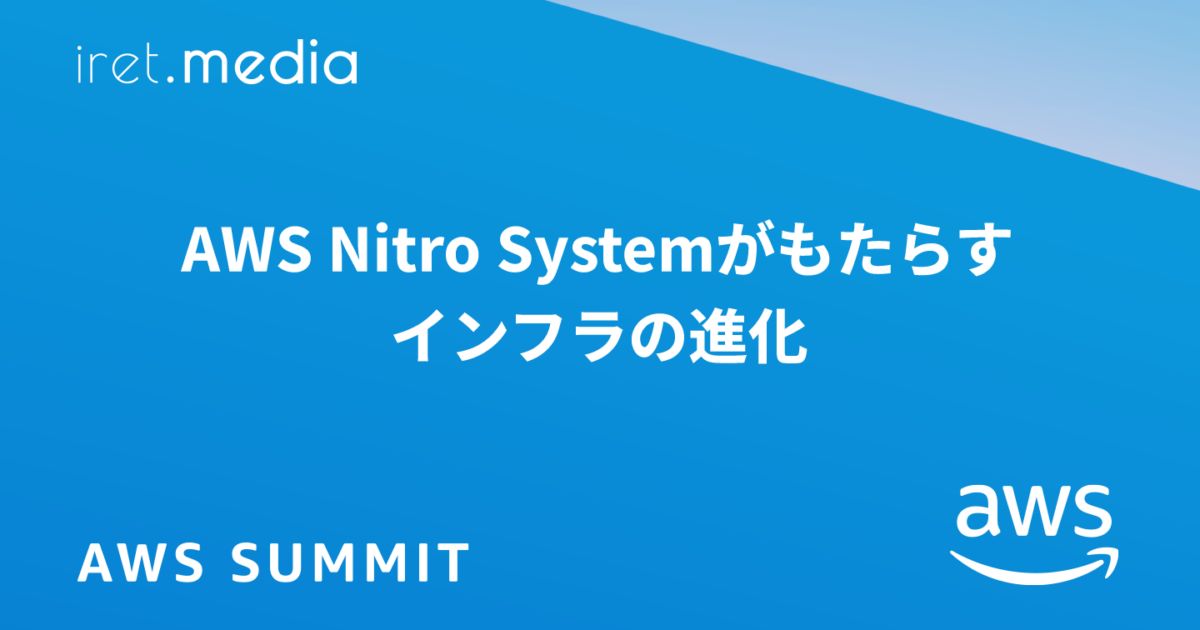 【AWS Summit Japan 2025】AWS Nitro Systemがもたらすインフラの進化 | iret.media