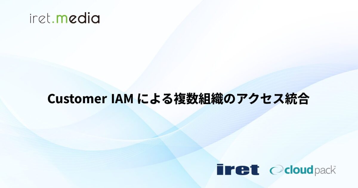 Customer IAM による複数組織のアクセス統合 | iret.media