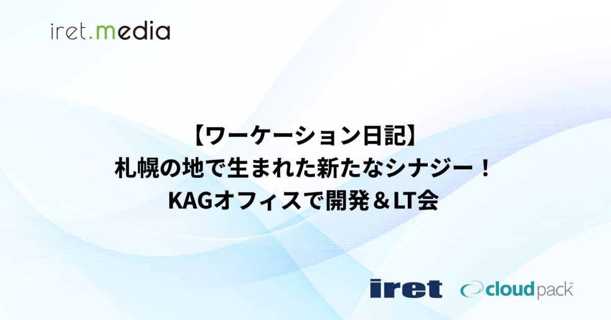 【ワーケーション日記】札幌の地で生まれた新たなシナジー！KAGオフィスで開発＆LT会 | iret.media
