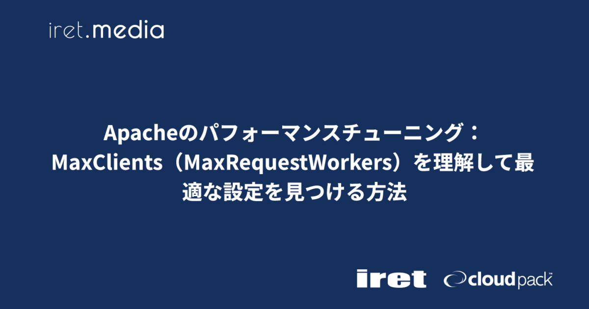 Apacheのパフォーマンスチューニング：MaxClients（MaxRequestWorkers）を理解して最適な設定を見つける方法 | iret.media