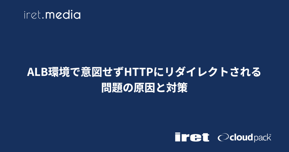 ALB環境で意図せずHTTPにリダイレクトされる問題の原因と対策 | iret.media