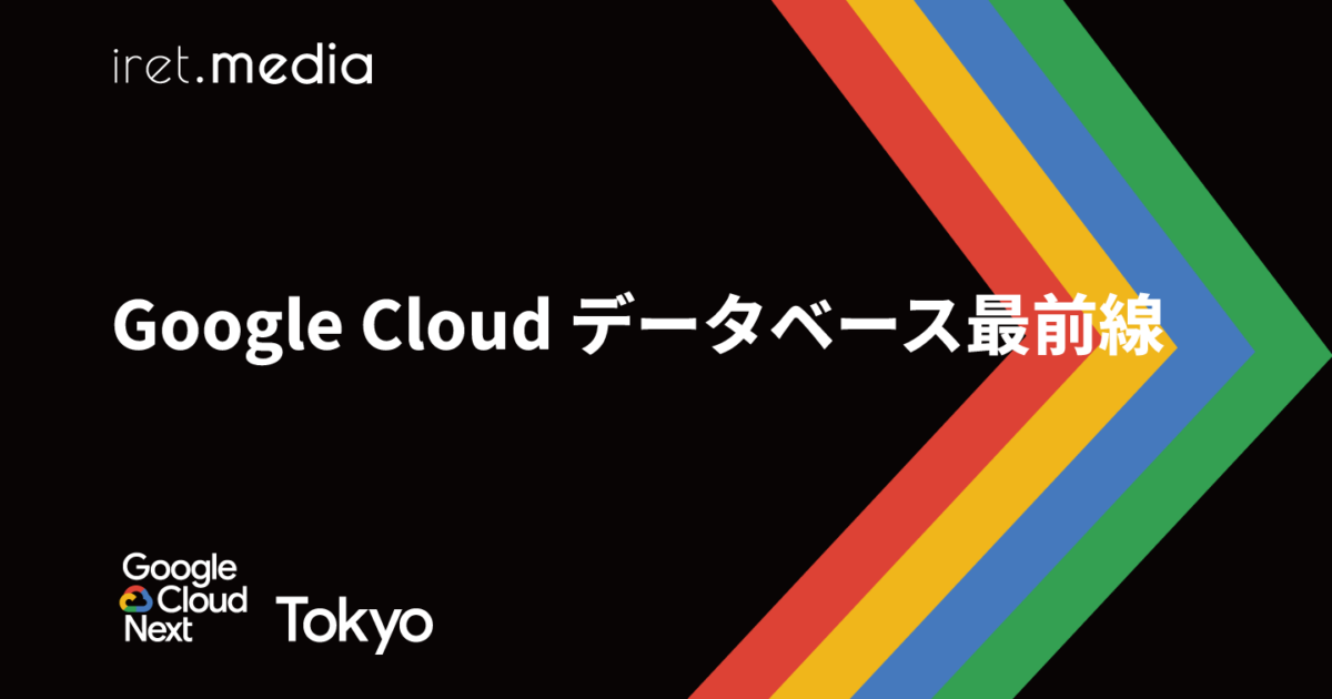 【Google Cloud Next Tokyo 2025】Google Cloud データベース最前線 | iret.media