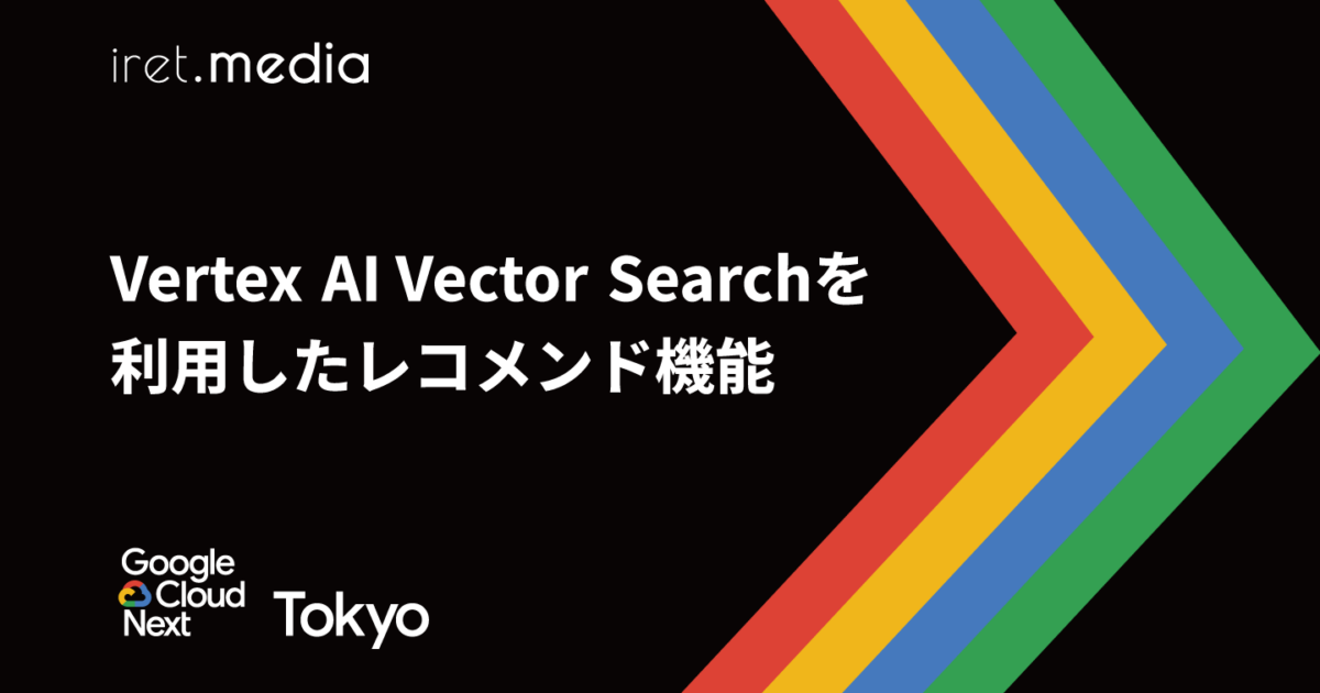 【Google Cloud Next Tokyo 2025】Vertex AI Vector Searchを利用したレコメンド機能 | iret.media