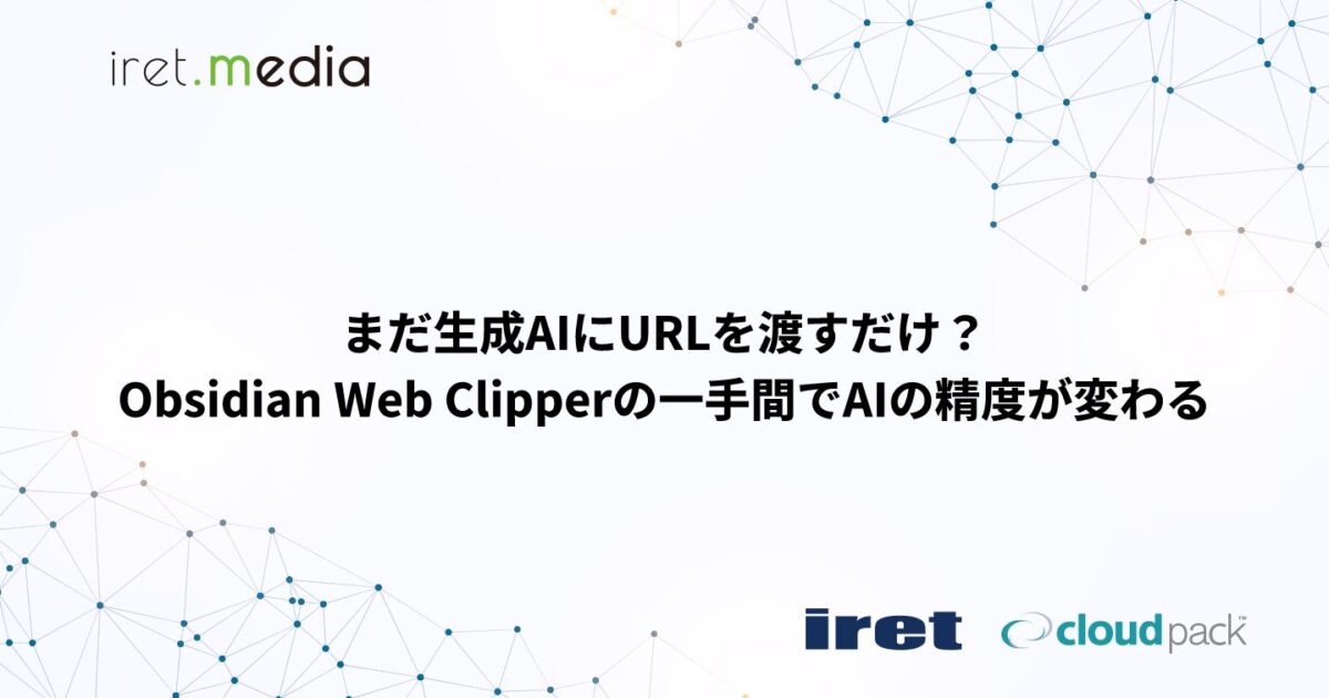 まだ生成AIにURLを渡すだけ？Obsidian Web Clipperの一手間でAIの精度が変わる | iret.media