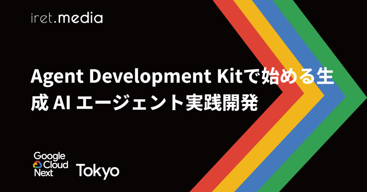 【Google Cloud Next Tokyo 2025】Agent Development Kitで始める生成 AI エージェント実践開発 ...