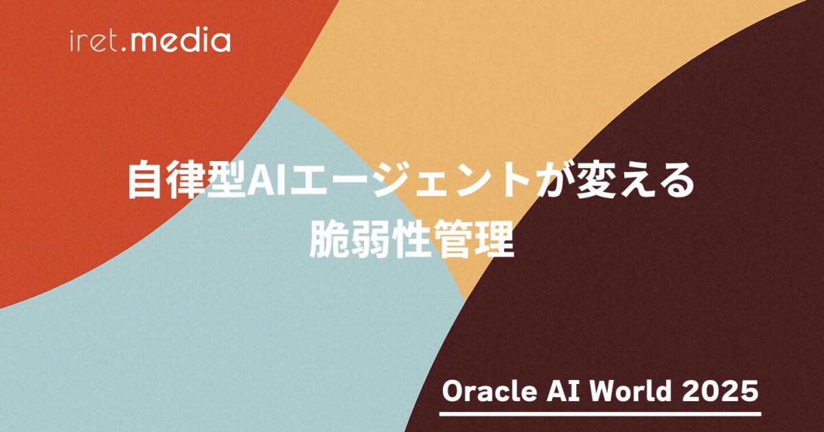 【Oracle AI World 2025】自律型AIエージェントが変える脆弱性管理 | iret.media
